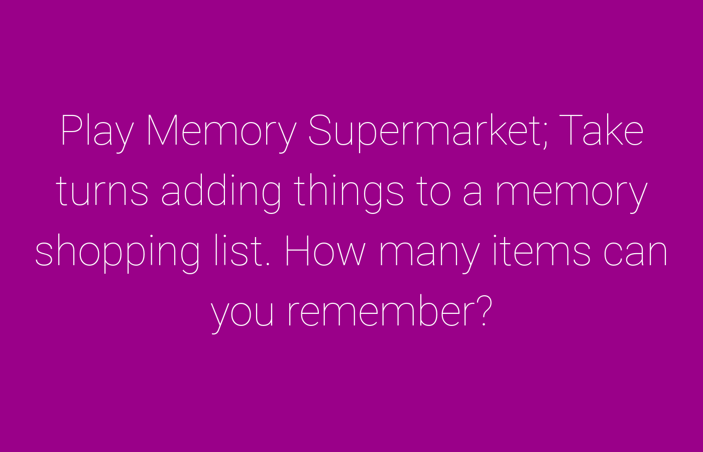 do - Play Memory Supermarket; Take turns adding things to a memory ...